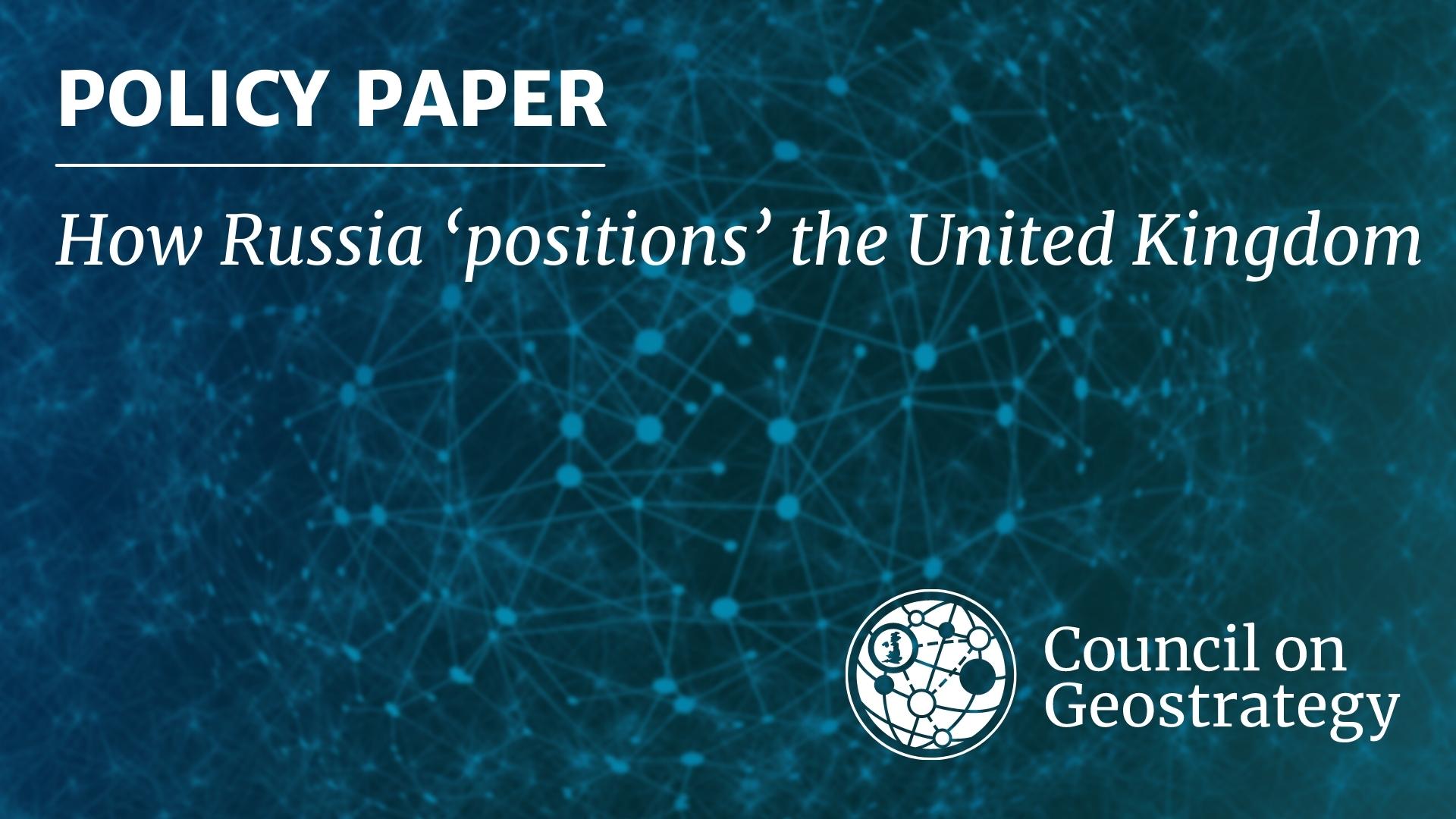 How Russia ‘positions’ the United Kingdom - Council on Geostrategy