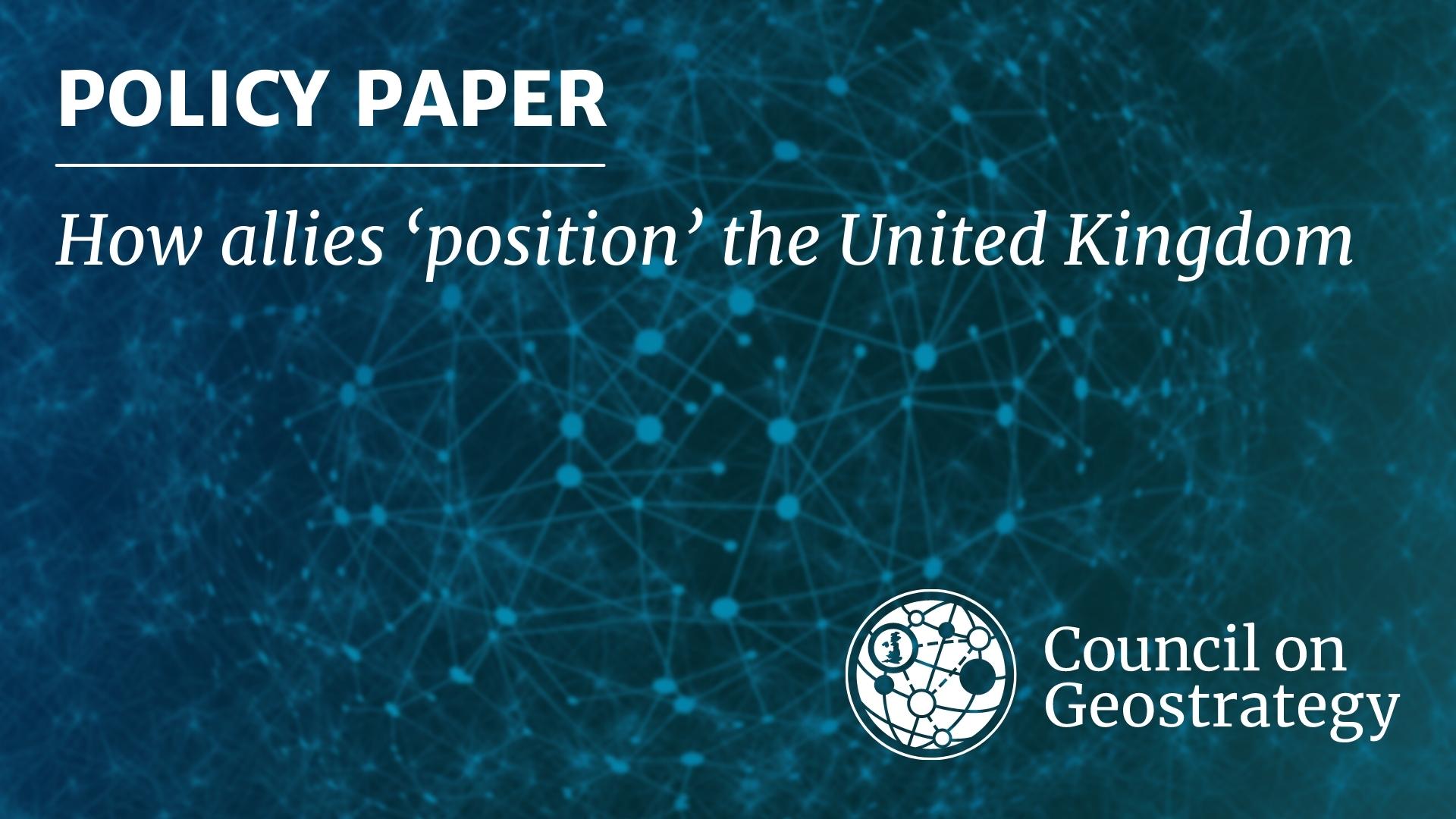 How allies ‘position’ the United Kingdom - Council on Geostrategy